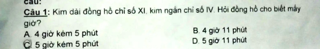 cau: Câu 1: Kim dài ??ng h? ch? s? XI. kim ng?n ch? s? IV. H?i ??ng h? cho bi?t m?y gi?? A. 4 gi ...
