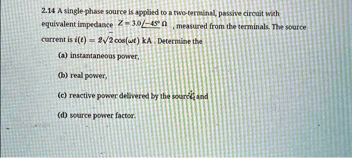2.14 A single-phase source is applied to a two-terminal, passive circuit with equivalent ...