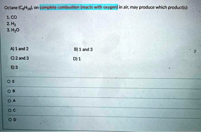 SOLVED: Octane (C8H18), on complete combustion (reacts with oxygen) in air; may produce which ...