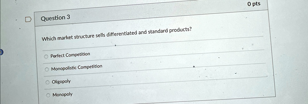 Question 3 Which market structure sells differentiated and standard ...