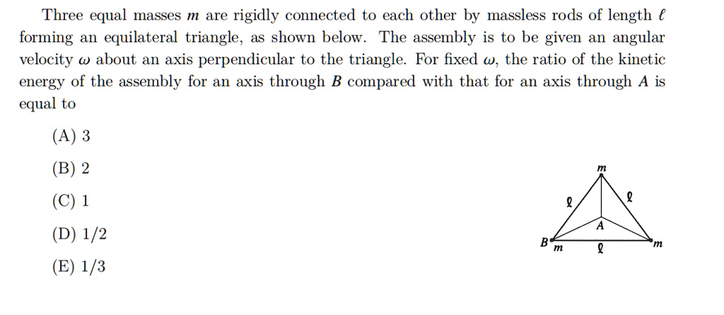 Three equal masses m are rigidly connected to each other by massless rods of length l forming an ...