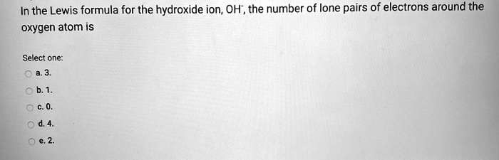 SOLVED: In the Lewis formula for the hydroxide ion, OH , the number of ...