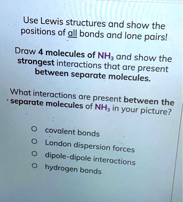 Use Lewis structures and show the positions of all bonds and lone pairs! Draw 4 molecules of NH3 ...