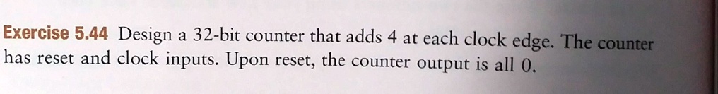 SOLVED: Exercise 5.44 Design a 32-bit counter that adds 4 at each clock edge. The counter has ...