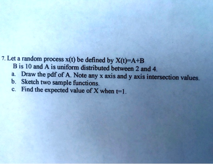 SOLVED: Let a random process x(t) be defined by X(t) = A + B. B is 10 and A is uniformly ...