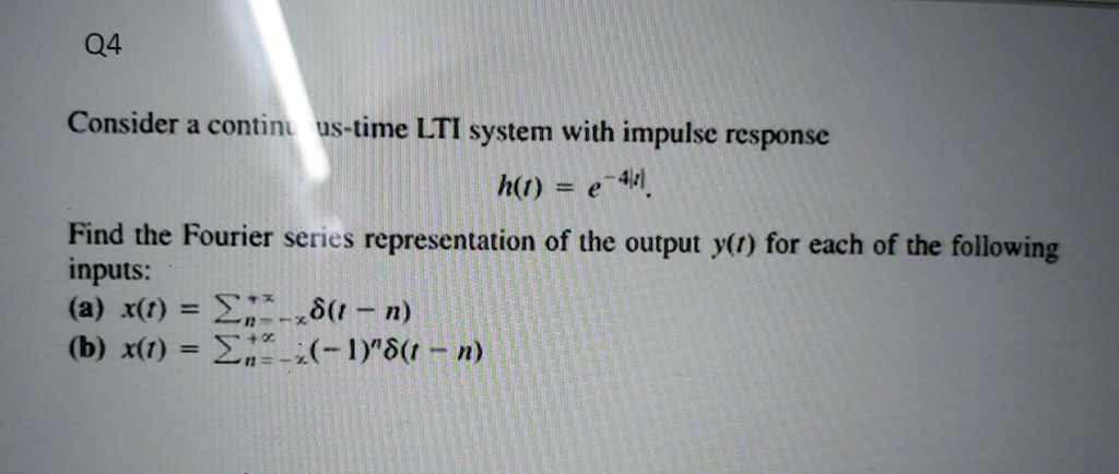 Consider a continuous-time LTI system with impulse response h(t) = e^(-4t). Find the Fourier ...
