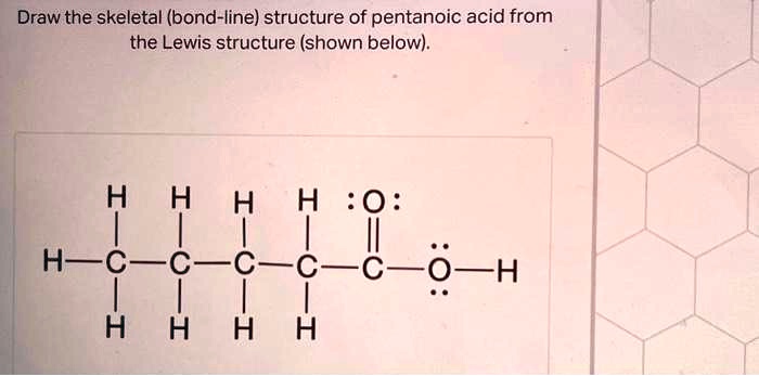 Draw the skeletal (bond-line) structure of pentanoic acid from the ...