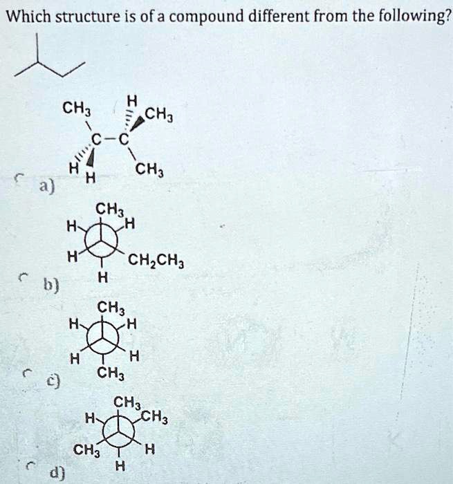 SOLVED: Which structure is of a compound different from the following CH3 H CH CH3 a) H CH3 H ...