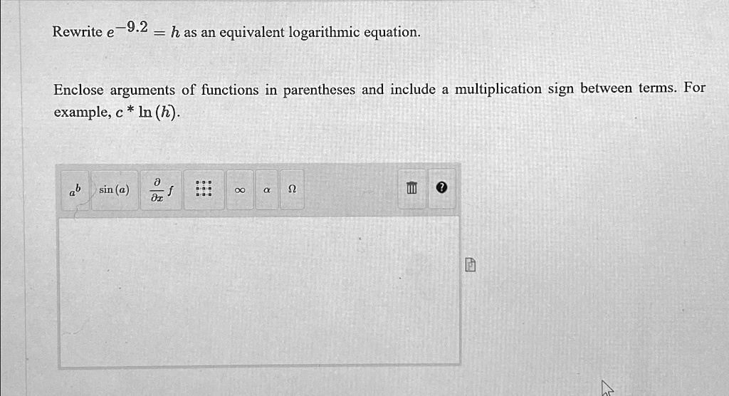 SOLVED: Rewrite e^(-9.2)=h as an equivalent logarithmic equation. Enclose arguments of functions ...
