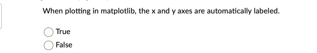 When plotting in matplotlib, the X and y axes are automatically labeled: True False
