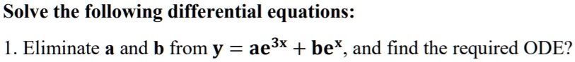 SOLVED: Solve the following differential equation: 1. Eliminate a and b from y = ae^(3x) + be^x ...