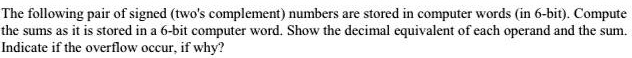 SOLVED: The following pair of signed (two's complement) numbers are stored in computer words (in ...