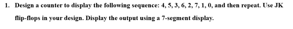 SOLVED: 1. Design a counter to display the following sequence: 4, 5, 3, 6, 2, 7, 1, 0, and then ...