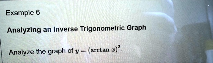 SOLVED:Example 6 Analyzing an Inverse Trigonometric Graph Analyze the graph of y = (arctan 2)?