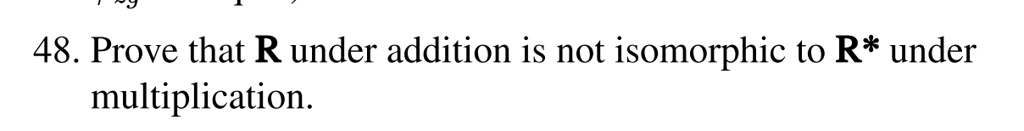 SOLVED: 48. Prove that R under addition is not isomorphic to R* under ...
