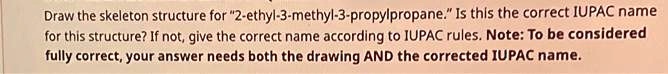 Draw the skeleton structure for "2-ethyl-3-methyl-3-propylpropane." Is ...