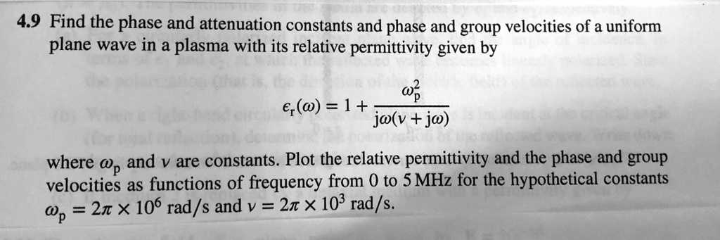 SOLVED: 4.9 Find the phase and attenuation constants and phase and group velocities of a uniform ...