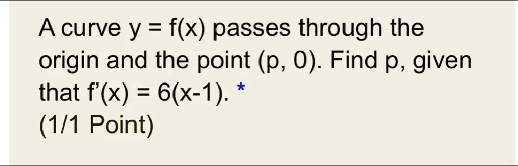 SOLVED: A curve y = f(x) passes through the origin and the point (p, 0). Find p, given that f ...