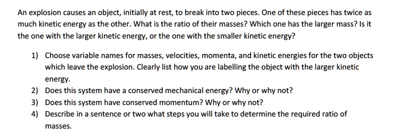 an explosion causes an object initially at rest to break into two pieces one of these pieces has ...