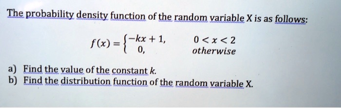 SOLVED: The probability density function of the random variable Xis as follows: f(x) = kx +1, 0