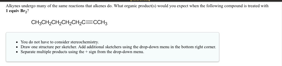 Alkynes undergo many of the same reactions that alkenes do. What organic product(s) would you ...