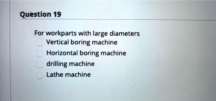 SOLVED: Question 19 For work parts with large diameters: - Vertical boring machine - Horizontal ...