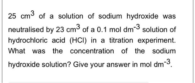 SOLVED: 25 cm3 of solution of sodium hydroxide was neutralised by 23 Cm3 of a 0.1 mol dm-3 ...