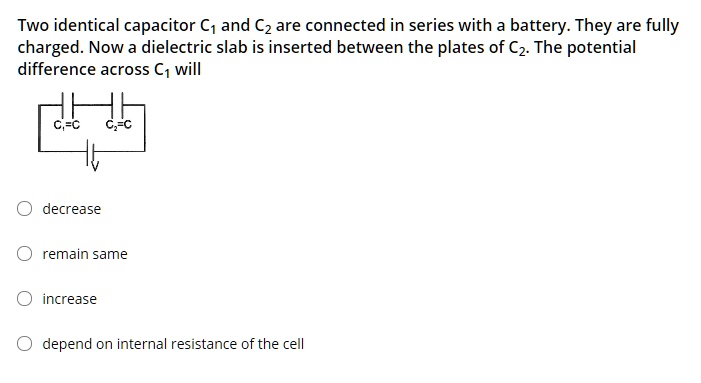 SOLVED: Two identical capacitors C1 and C2 are connected in series with a battery. They are ...