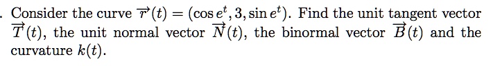 SOLVED: Consider the curve 7 (t) cos et, 3,sin et): Find the unit tangent vector 7(), the unit ...