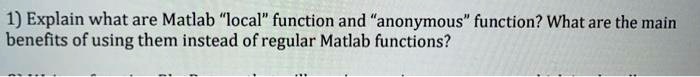 SOLVED: Explain what are Matlab "local" functions and "anonymous ...