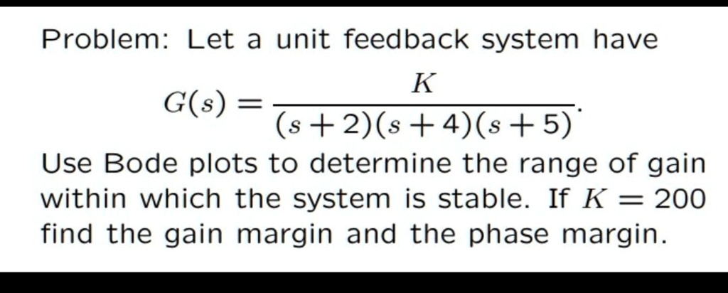 SOLVED: Problem: Let a unit feedback system have K G(s) = (s + 2)(s + 4)(s + 5) Use Bode plots ...