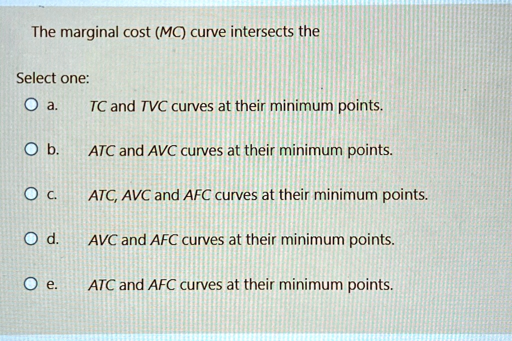The marginal cost (MC) curve intersects the Select one: Oa. TC and TVC curves at their minimum ...