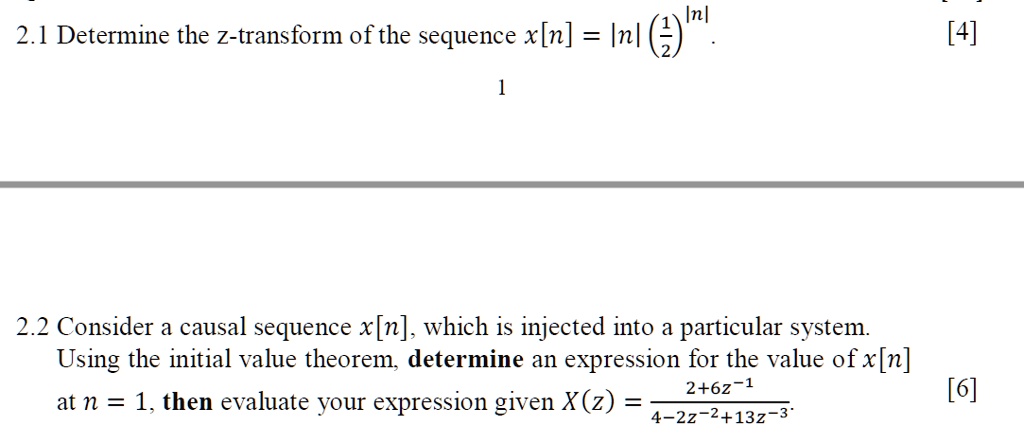 2.1 Determine the z-transform of the sequence x[n] = |n| ((1)/(2))^|n|. [4] 2.2 Consider a ...
