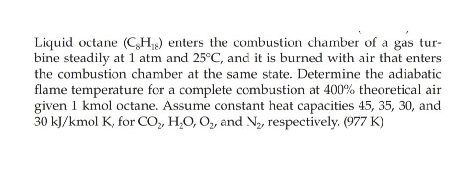 SOLVED: Liquid octane (C8H18) enters the combustion chamber of a gas turbine steadily at 1 atm ...