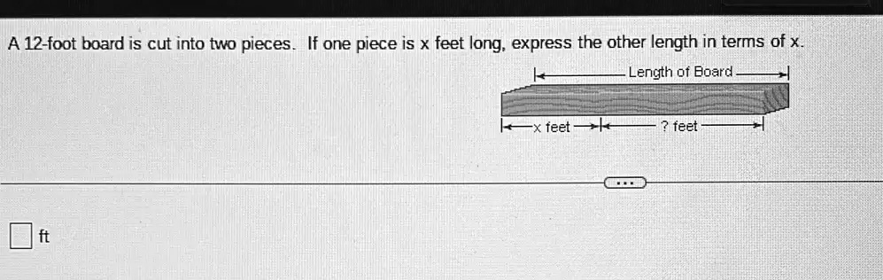 SOLVED: A 12-foot board is cut into two pieces If one piece is x feet ...
