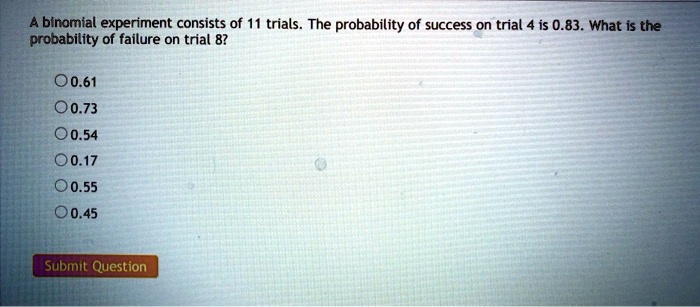A binomial experiment consists of 11 trials The probability of success on trial 4 is 0.83 What ...