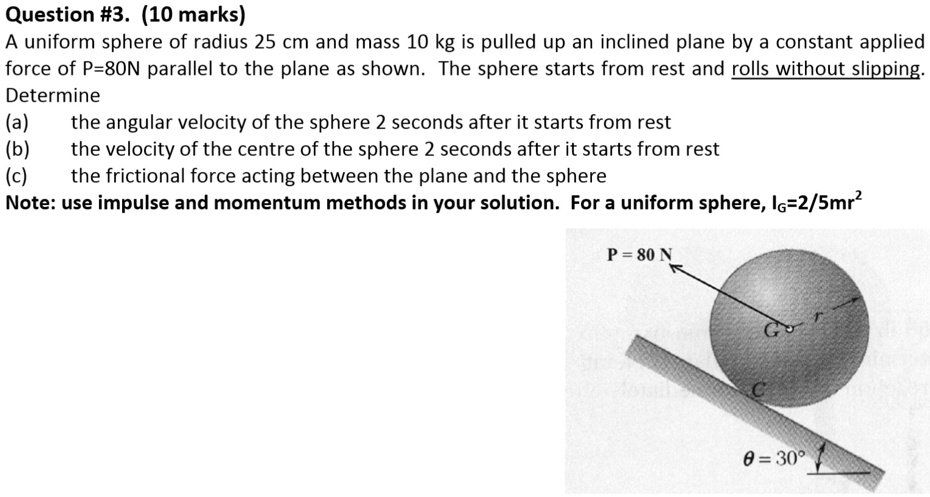 Question #3. (10 marks) A uniform sphere of radius 25 cm and mass 10 kg ...