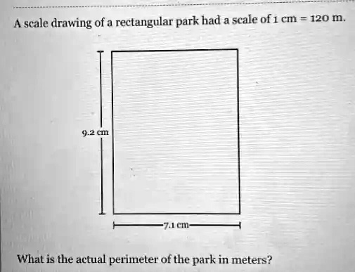 SOLVED: A scale drawing of a rectangular park had a scale of1 cm = 120 ...