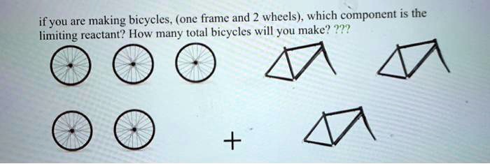 ifyou are making bicycles one frame and 2 wheels which component is the ...
