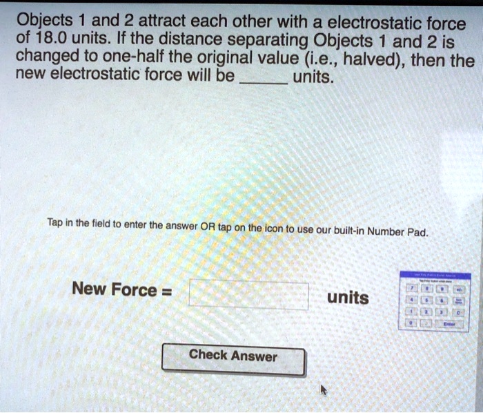 SOLVED: Objects 1 and 2 attract each other with a electrostatic force of 18.0 units. If the ...