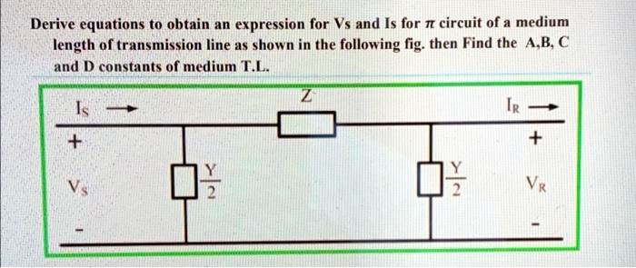 SOLVED: Derive equations to obtain an expression for Vs and Is for a circuit of a medium length ...