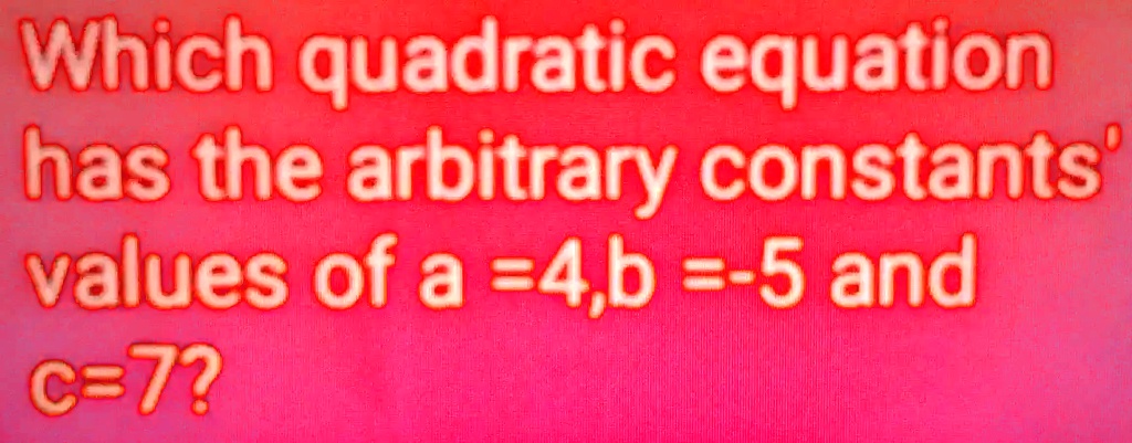 SOLVED: Which quadratic equation has the arbitrary constants values of ... SOLVED: Which quadratic equation has the arbitrary constants values of ...