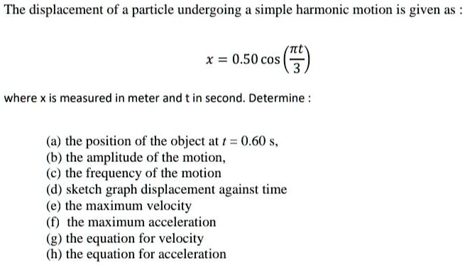 SOLVED: The displacement of a particle undergoing a simple harmonic motion is given as X = 0 ...