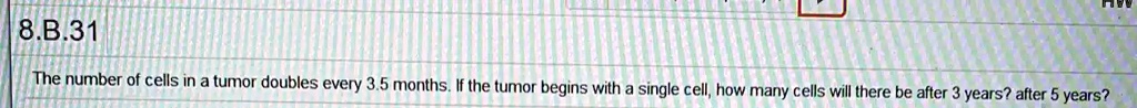 SOLVED: The number of cells in a tumor doubles every 3.5 months. If the ...