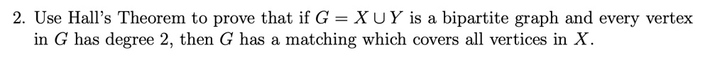 SOLVED:2. Use Hall's Theorem to prove that if G = XUY is & bipartite graph and every vertex in G ...