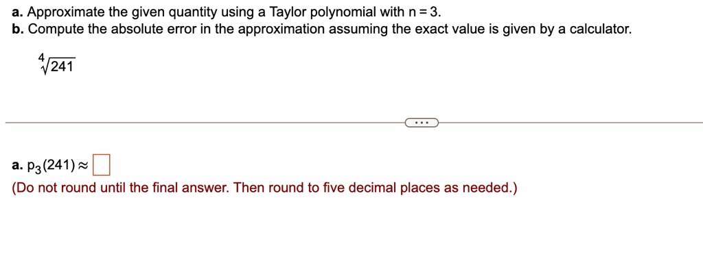 SOLVED: a. Approximate the given quantity using a Taylor polynomial with n = 3. b. Compute the ...