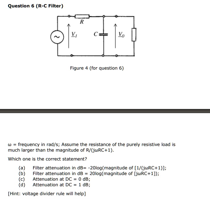 Question 6 (R-C Filter) R VI C Vo Figure 4 (for question 6) ω = frequency in rad/s; Assume the ...