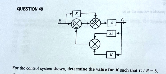 SOLVED: QUESTION 48 For the control system shown, determine the value for K such that C / R = 8.
