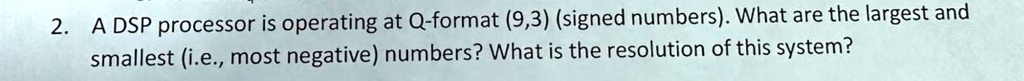 SOLVED: A DSP processor is operating at Q-format (9,3) (signed numbers ...