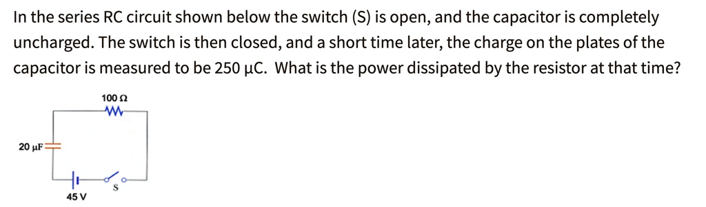SOLVED: In the series RC circuit shown below the switch (S) is open, and the capacitor is ...